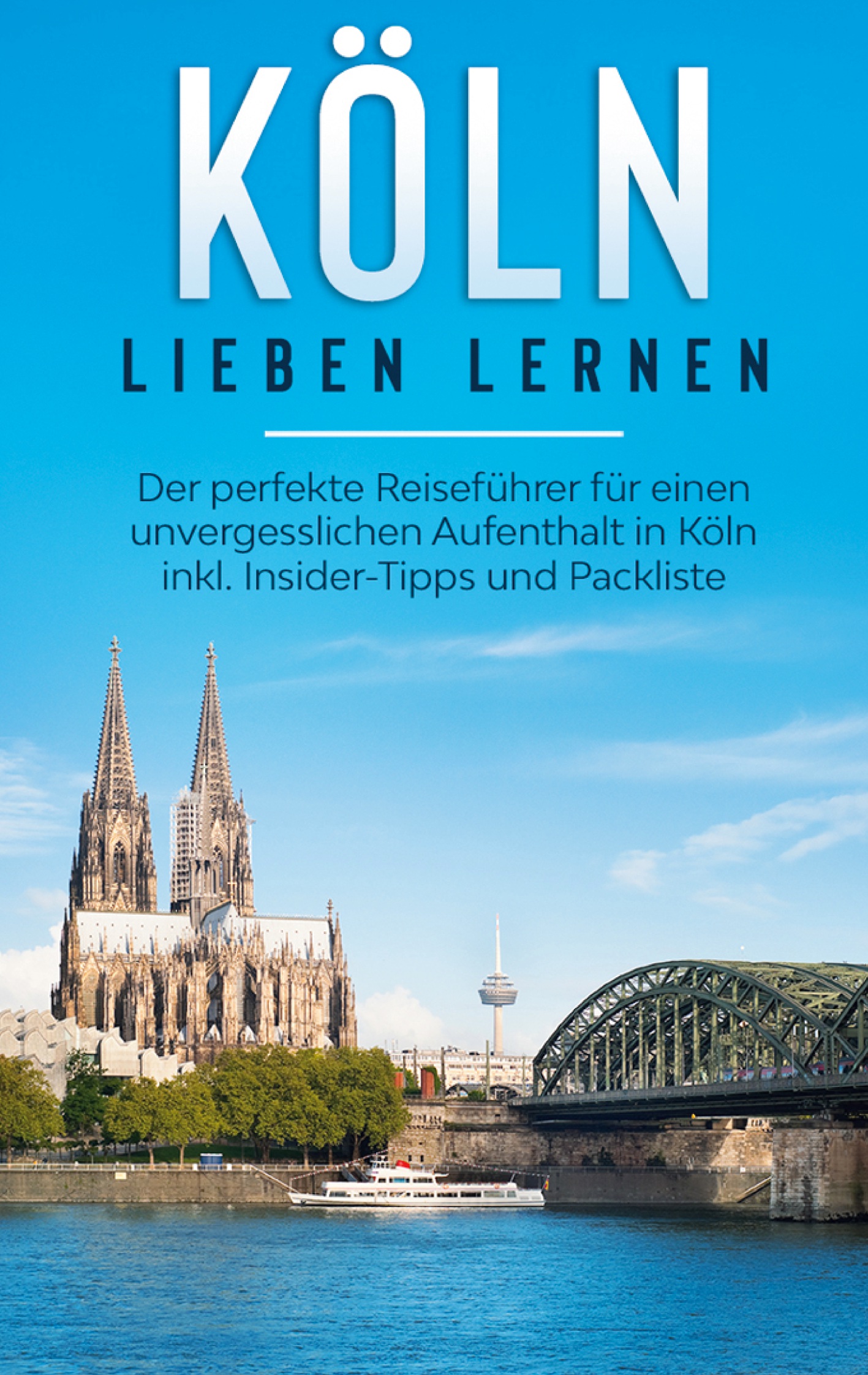 Köln lieben lernen: Der perfekte Reiseführer für einen unvergesslichen Aufenthalt in Köln inkl ...